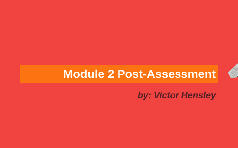 Module 2 Post-Assessment by Victor Hensley on Prezi