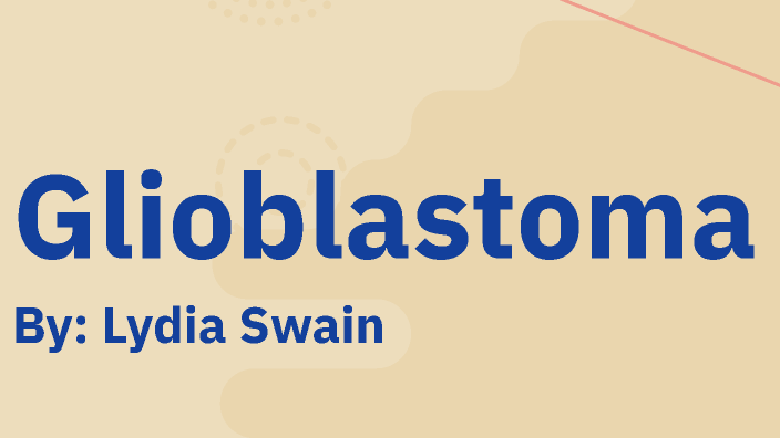 Glioblastoma by Lydia Swain on Prezi