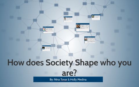 How does Society Shape us? by nina tovar on Prezi