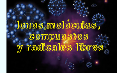 Iones , moléculas,compuestos y radicales libres by Nayeli Lv on Prezi