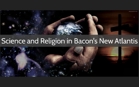Science and Religion in Bacon's New Atlantis by Toria Johnson on Prezi