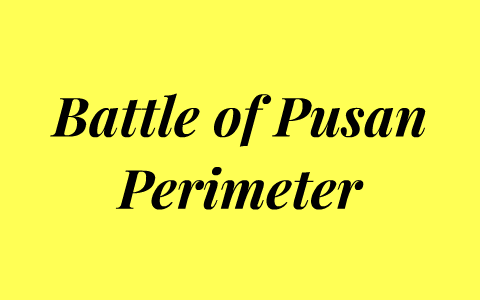 Battle of Pusan Perimeter by Tristen Kautman on Prezi