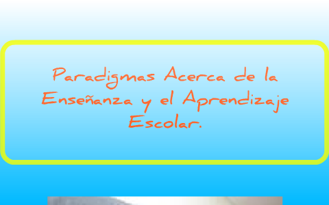 Paradigmas acerca de la enseñanza y el aprendizaje escolar. by Maura ...