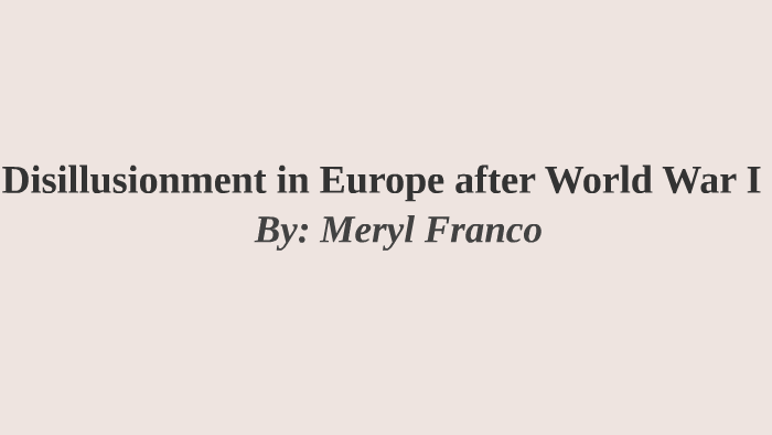 Disillusionment in Europe after World War I by Meryl Franco on Prezi