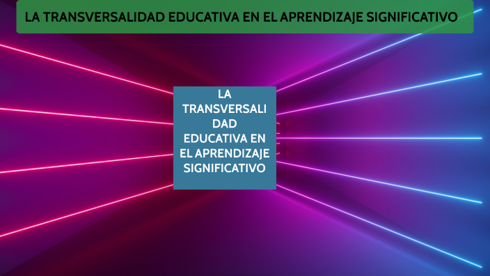 La transversalidad educativa en el aprendizaje significativo by REGULO SALVADOR SALVADOR on Prezi