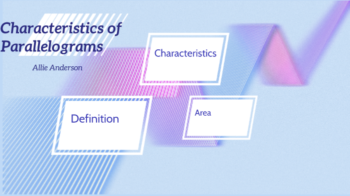 Characteristics of all Parallelograms by Alexandria Anderson on Prezi