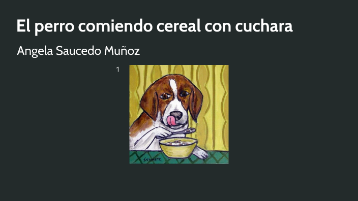 El perro comiendo cereal con cuchara by Angela Saucedo Muñoz on Prezi