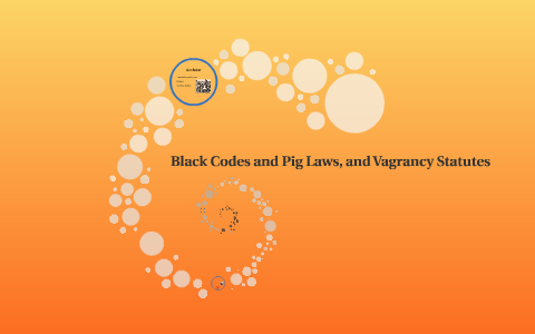 Black Codes, Pig Laws, and Vagrancy Statutes by Connor Gaskill on Prezi