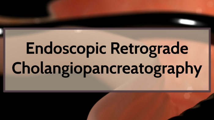 Endoscopic Retrograde Cholangiopancreatography by on Prezi