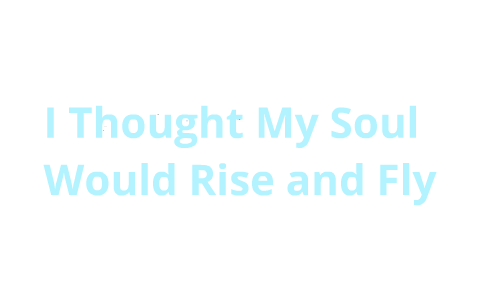 I Thought My Soul Would Rise and Fly by kay scott on Prezi