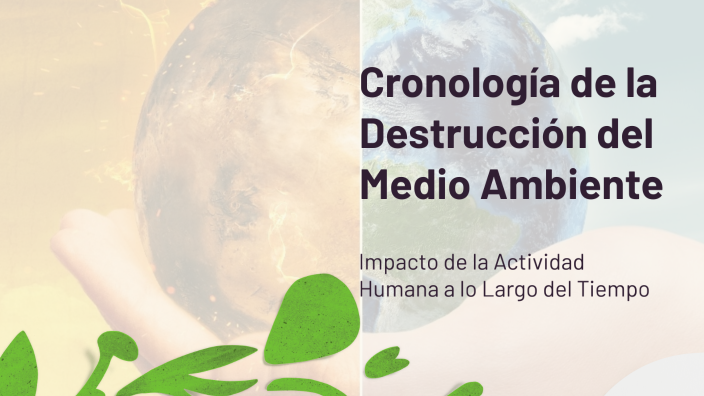 Cronología de la Destrucción del Medio Ambiente by angela gonzalez on Prezi