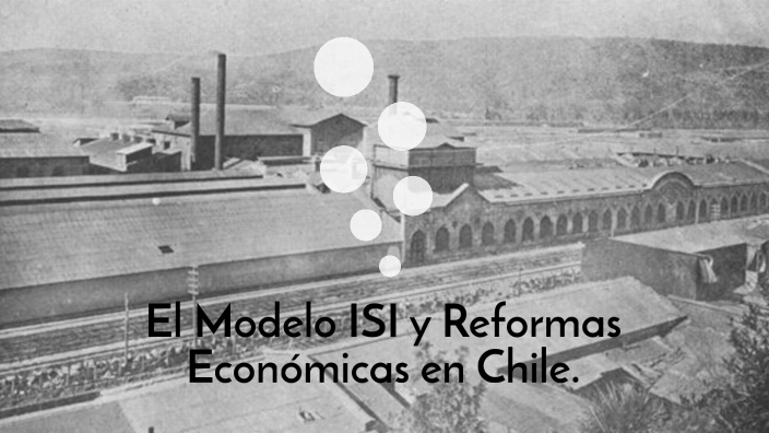 Modelo ISI y Reformas en Chile by Annais Vega on Prezi