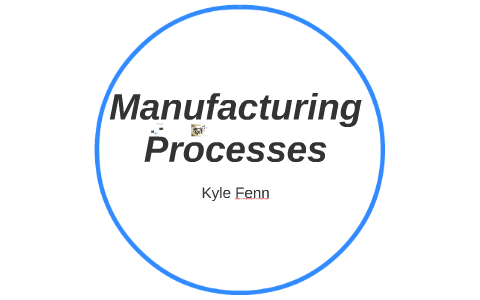 Manufacturing Processes by Kyle Fenn on Prezi