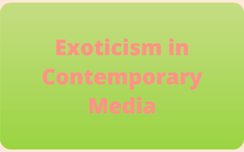 Exoticism in Contemporary Media by Noelle Madrigal on Prezi