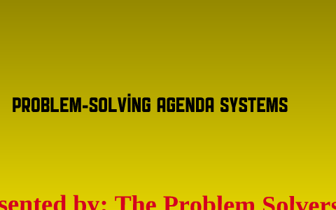 Problem-Solving Agenda Systems by Derria Underwood on Prezi