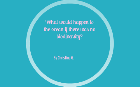 What would happen if there was no biodiversity by Christina Gomes on Prezi