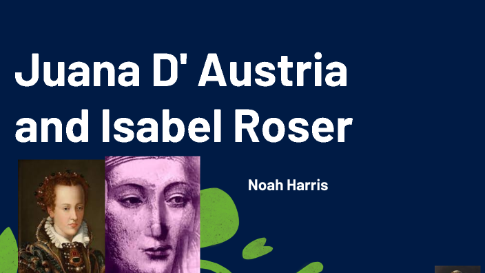 Juana d' Austria and Isabel Roser by Noah Harris on Prezi