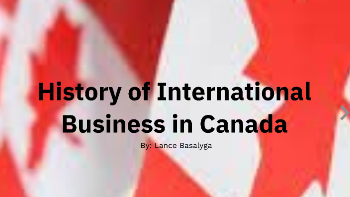 HISTORY OF INTERNATIONAL TRADE IN CANADA by lance basalyga on Prezi