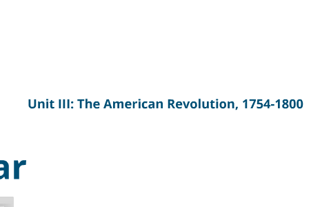 Unit III: The American Revolution, 1754-1800 by Kyle Benn on Prezi