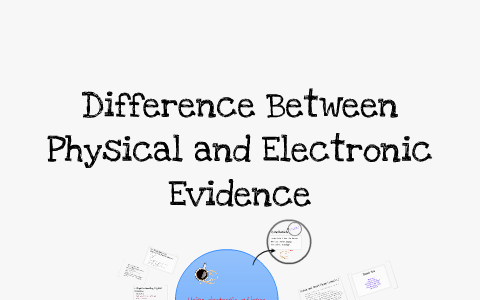 Difference Between Physical and Electronic Evidence by Vivek Dutt on Prezi