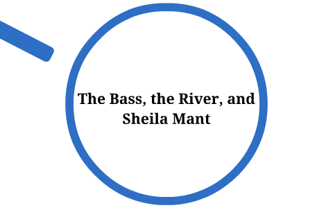 The Bass, the River, and Sheila Mant by Lauren Freed on Prezi