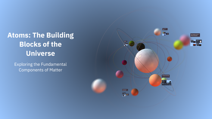 Atoms: The Building Blocks of the Universe by Abdeali Attarwala on Prezi