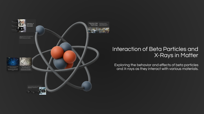 Interaction of Beta Particles and X-Rays in Matter by Will Roberts on Prezi