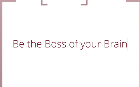 Be the Boss of Your Brain! by Kim Calleiro on Prezi