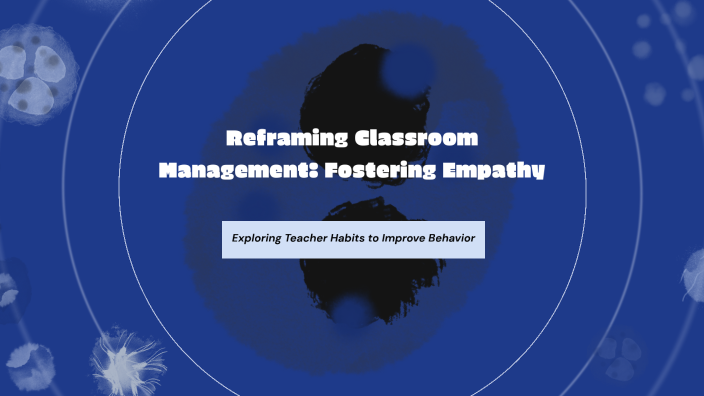 Reframing Classroom Management: Fostering Empathy by Gerry Salinas on Prezi