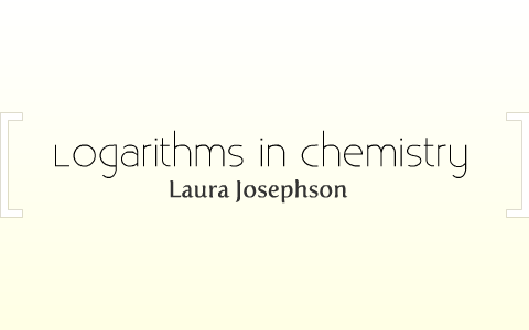 Logarithms in Chemistry by Laura Josephson on Prezi