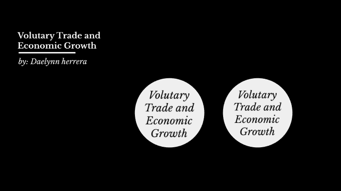 Volutary Trade and Economic Growth by Daelynn Herrera on Prezi