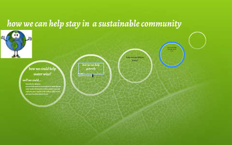 how we can help live in a sustainable community by amelia Rader on Prezi