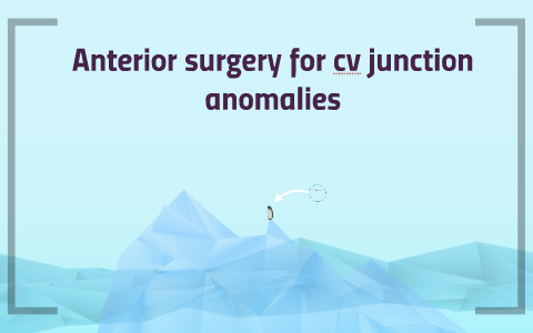 Anterior surgery for cv junction anomalies by suresh nayak on Prezi
