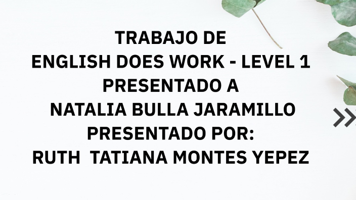 TRABAJO DE ENGLISH DOES WORK - LEVEL 1 PRESENTADO A NATALIA BULLA JARAMILLO PRESENTADO POR: RUTH ...