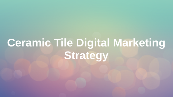 Ceramic Tile Digital Marketing Strategy by Sarah Hrycyk on Prezi