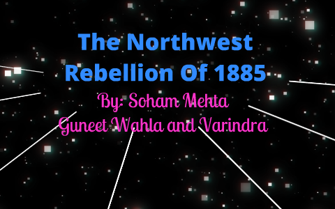 The Northwest rebellion of 1885 by soham mehta on Prezi