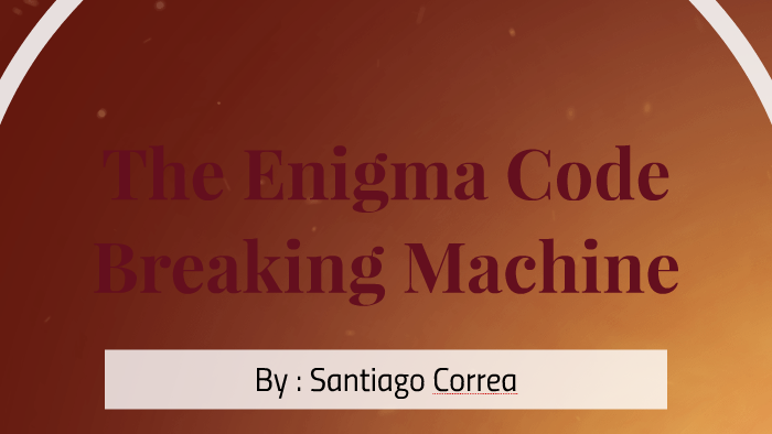 The Enigma Code Breaking Machine by Santiago Correa on Prezi