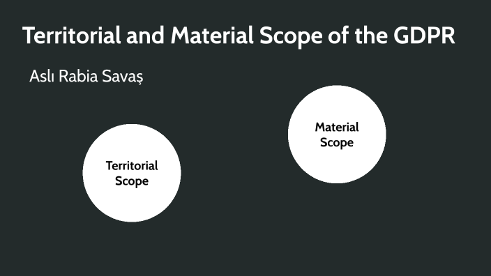 Territorial and Material Scope of the GDPR by Asli Savas on Prezi