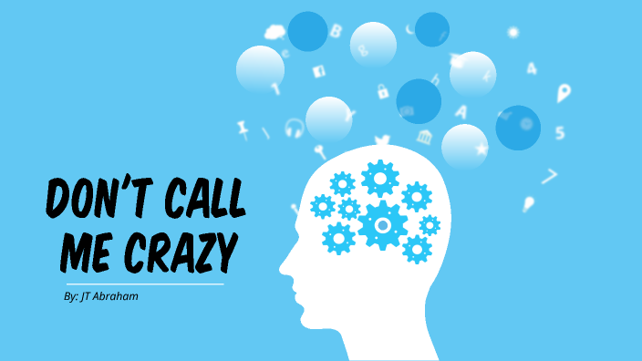 Don't Call Me Crazy by JT Abraham on Prezi