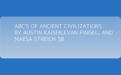 ABC'S of Ancient Civilizations by Maesa Streich on Prezi