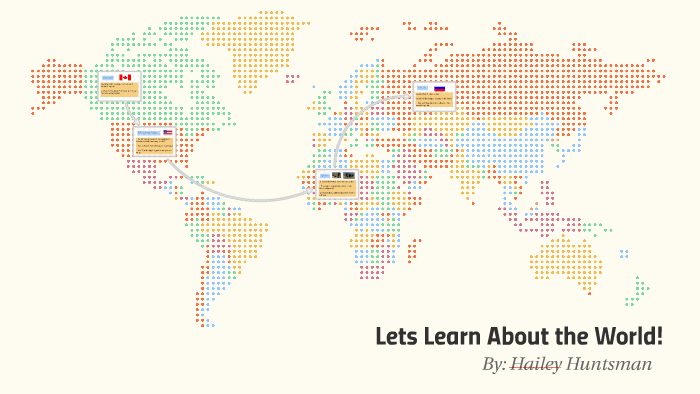 Lets Learn About the World! by Hailey Huntsman on Prezi