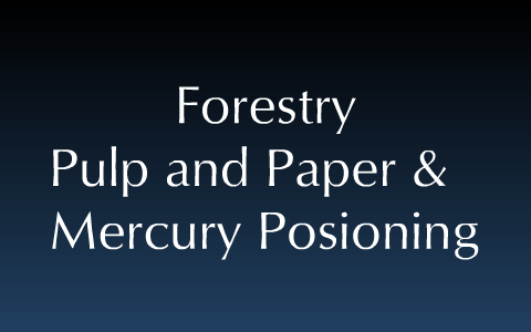 Forestry - Pulp and paper and mercury poisoning. by Amelia Guo on Prezi