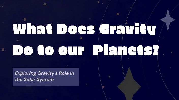 What Does Gravity Do to Planets? by Dwij Rupala on Prezi