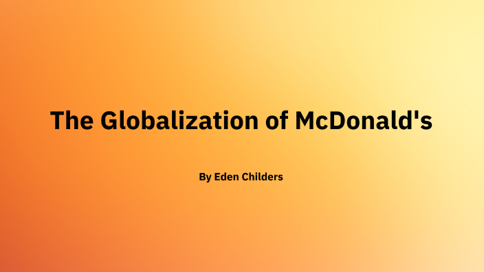 The Globalization of McDonalds by Eden Childers on Prezi