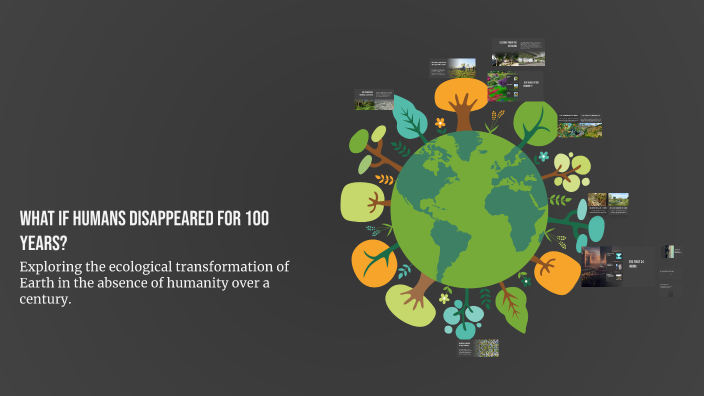 What If Humans Disappeared for 100 Years? by zohaib aujla on Prezi