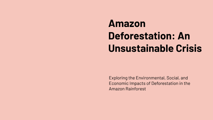 Amazon Deforestation: A Sustainability Crisis by Aaliyah Willis on Prezi