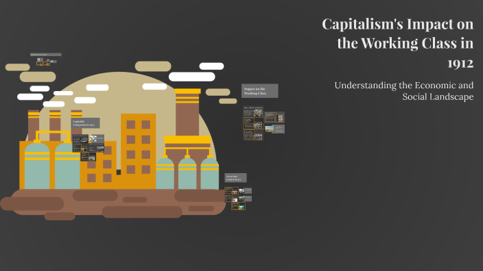 Capitalism's Impact on the Working Class in 1912 by Thade Denyer on Prezi