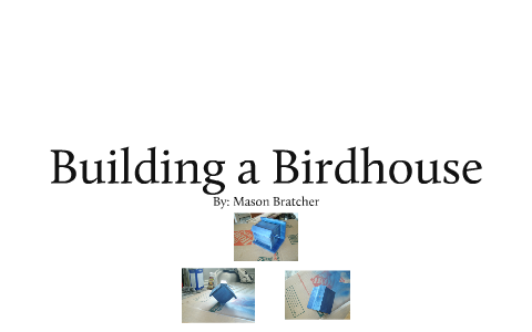How to Build a Birdhouse by Mason Bratcher on Prezi