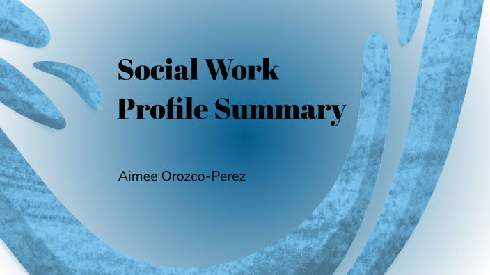 Social Work Profile Summary by Aimee Orozco on Prezi
