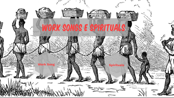 Work Songs - Spirituals by matteo delpozzo on Prezi